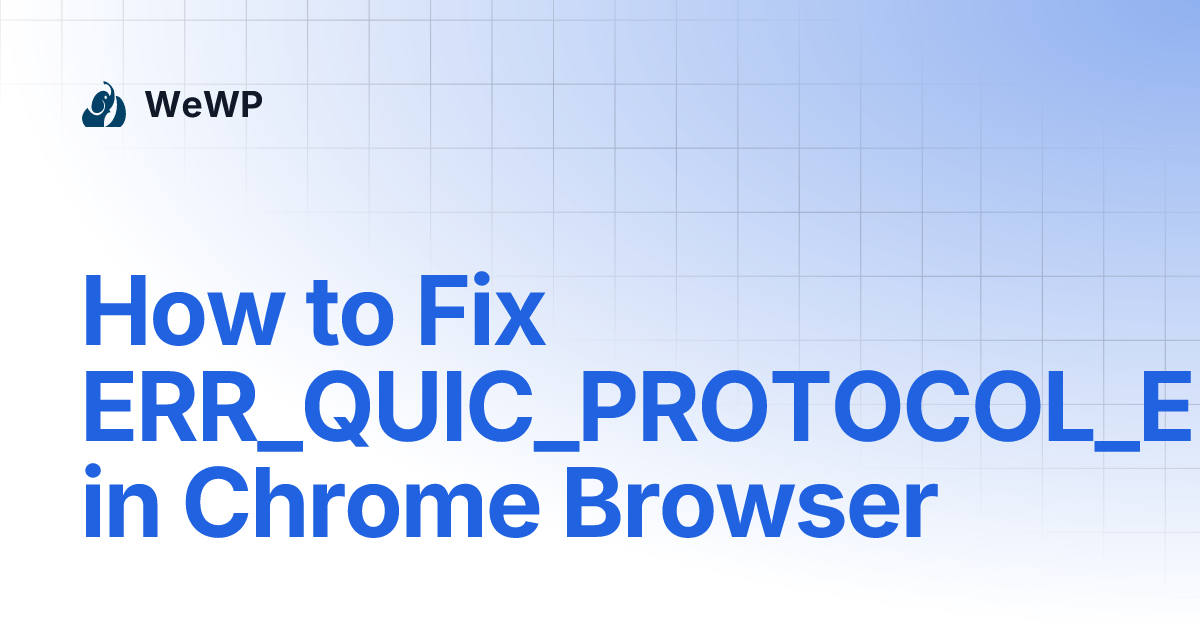 How to Fix ERR_QUIC_PROTOCOL_ERROR in Chrome Browser | WeWP