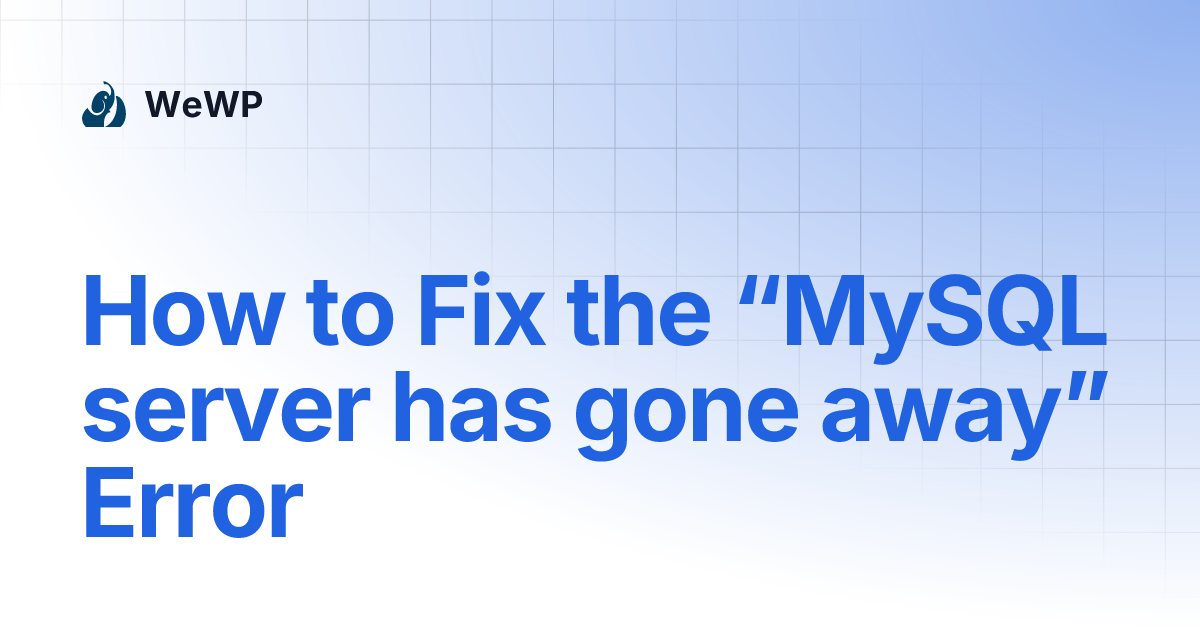 How To Fix The “mysql Server Has Gone Away” Error Wewp 1419